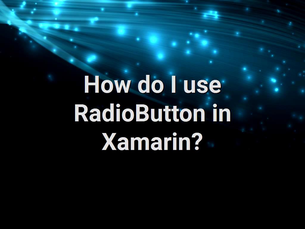 How Do I Use Radiobutton In Xamarin